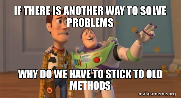If there is another way to solve problems why do we have to stick to ...