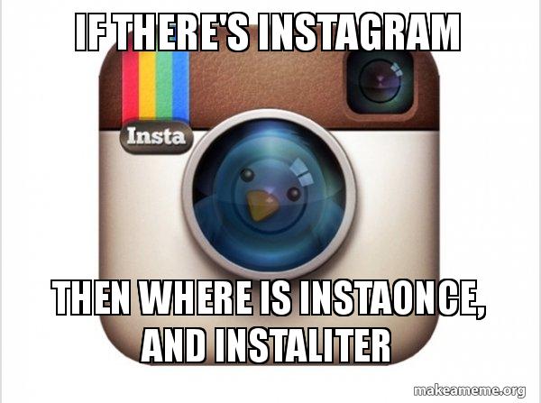 If there's Instagram Then where is Instaonce, and Instaliter ...