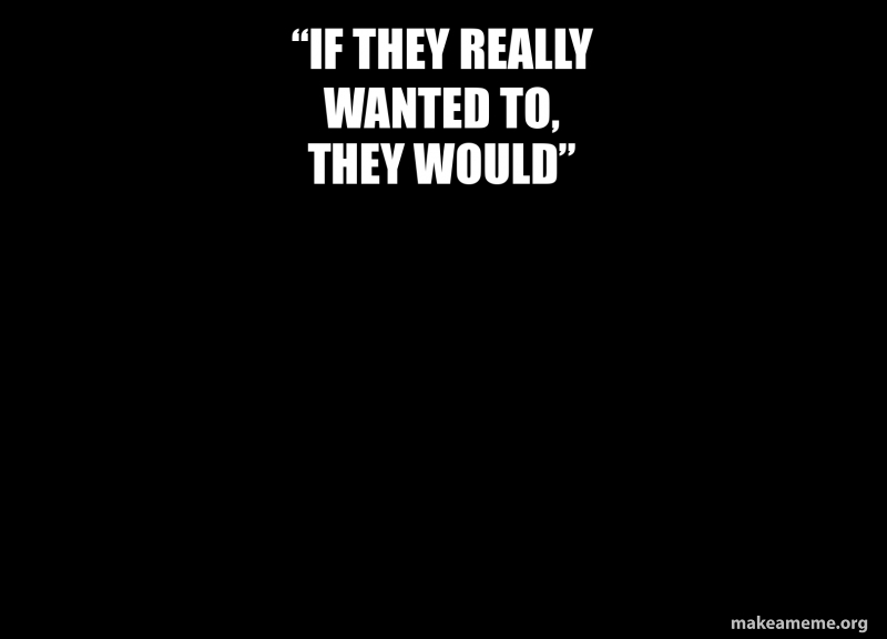 “If they really wanted to, They would” Meme Generator