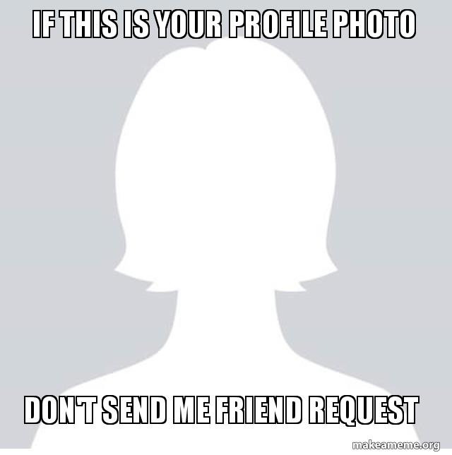 If this is your profile photo Don't send me friend request Meme Generator