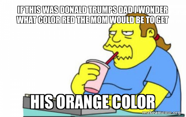 If this was Donald trumps dad I wonder what color red the mom would be ...