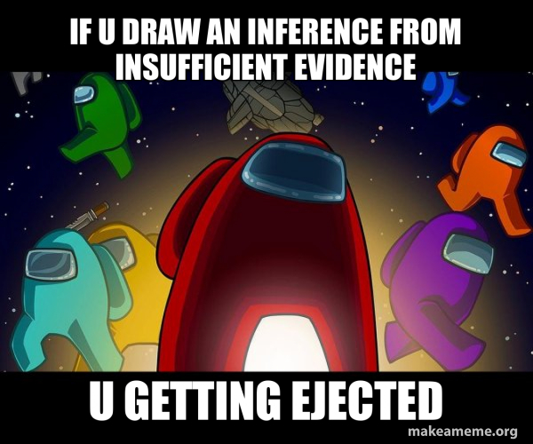 if u draw an inference from insufficient evidence u getting ejected ...
