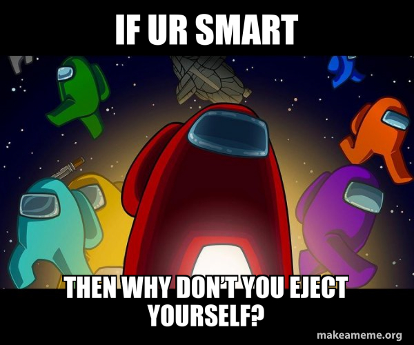 If ur smart then why don’t you eject yourself? - Among Us Meme Generator