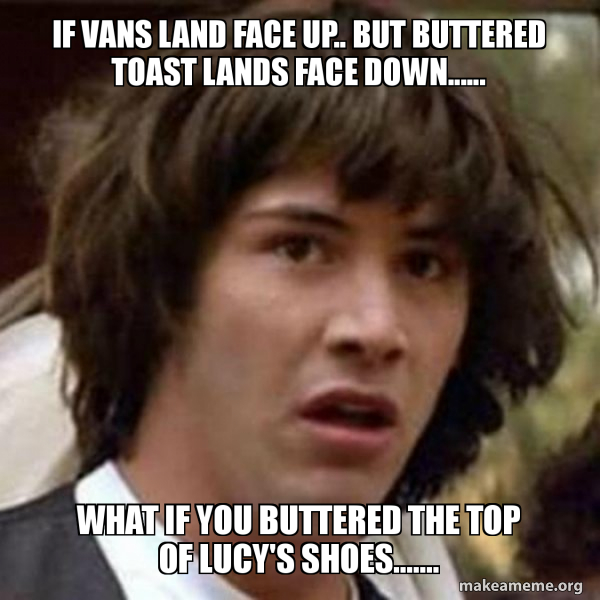 if Vans land face up.. but buttered toast lands face down...... what if ...