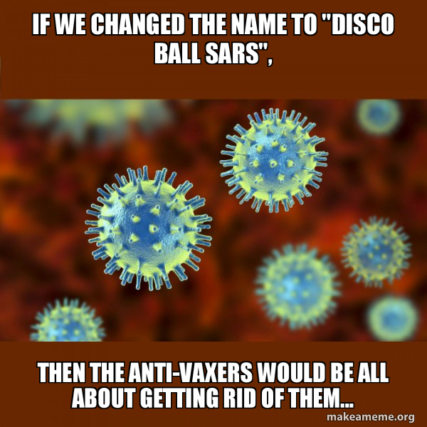 if we changed the name to "disco ball sars", then the anti-vaxers would ...
