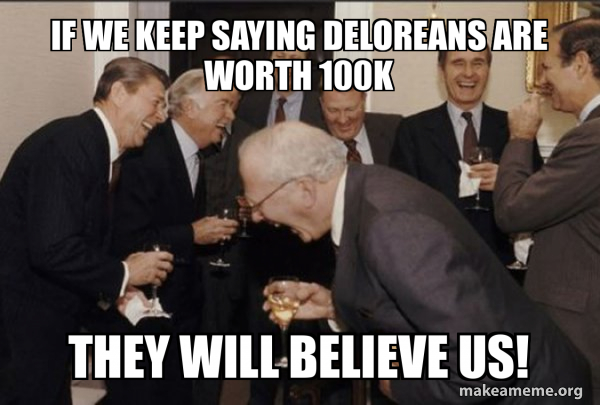 if we keep saying deloreans are worth 100k they will believe us ...