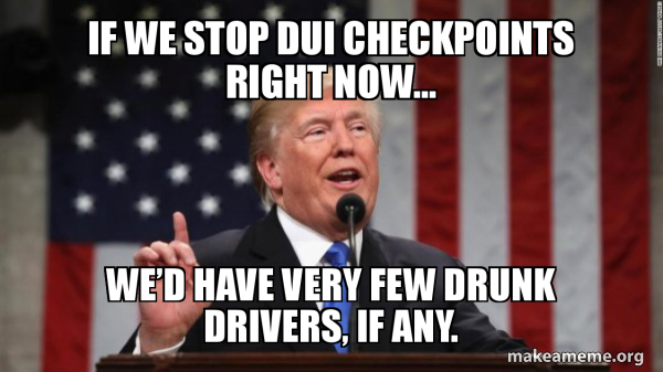 If we stop DUI checkpoints right now... weâ€™d have very few drunk ...