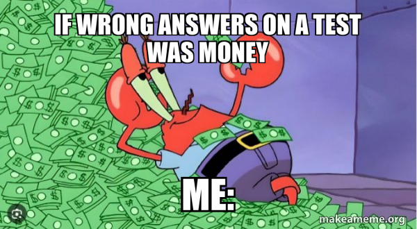 if wrong answers on a test was money me: - Mr Krabs Money Meme Generator