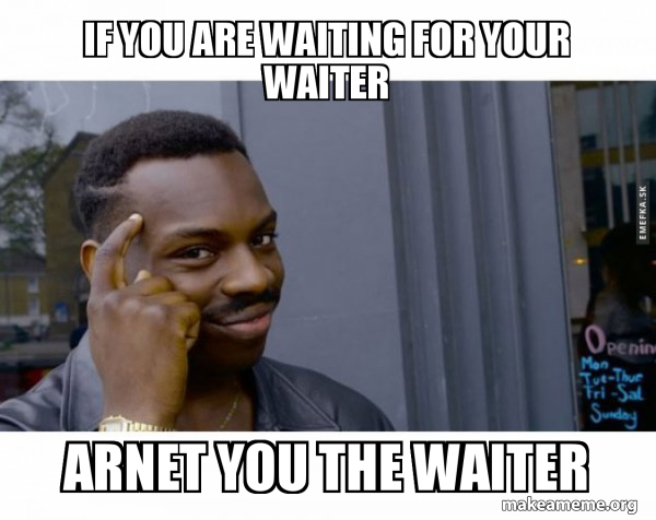 If you are waiting for your waiter Arnet YOU the waiter - Roll Safe ...