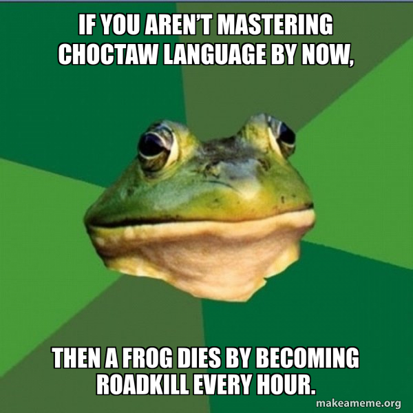 if you aren’t mastering choctaw language by now, then a frog dies by ...