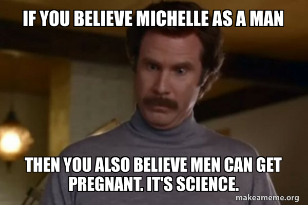 If you believe Michelle as a man Then you also believe men can get ...