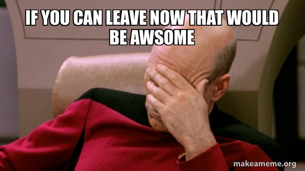 IF YOU CAN LEAVE NOW THAT WOULD BE AWSOME - Picard Facepalm Meme Generator