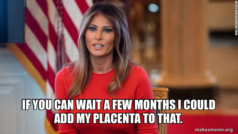 if you can wait a few months i could add my placenta to that. Meme ...