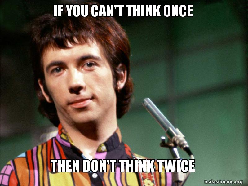 if you can't think once then don't think twice Meme Generator