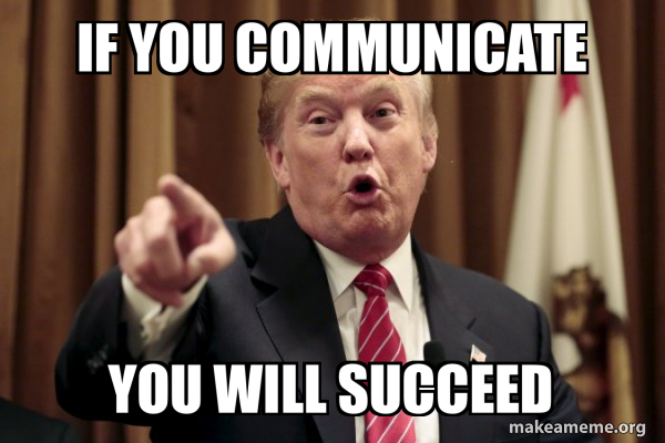 IF YOU COMMUNICATE YOU WILL SUCCEED - Donald Trump Says Meme Generator