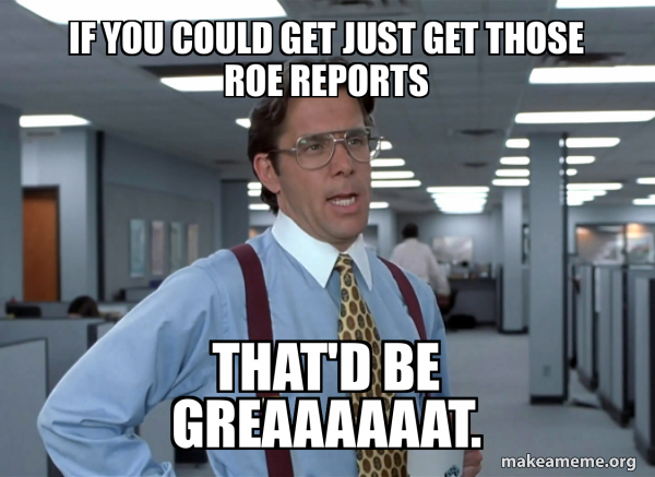 If you could get just get those Roe reports that'd be greaaaaaat ...