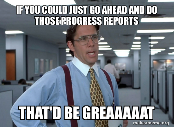 If you could just go ahead and do those progress reports That'd be ...