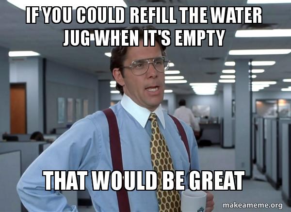 If you could refill the water jug when it's empty That would be great ...