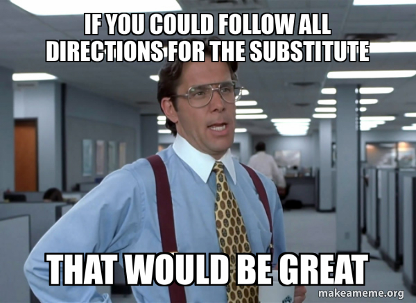 If you could follow all directions for the substitute That would be ...