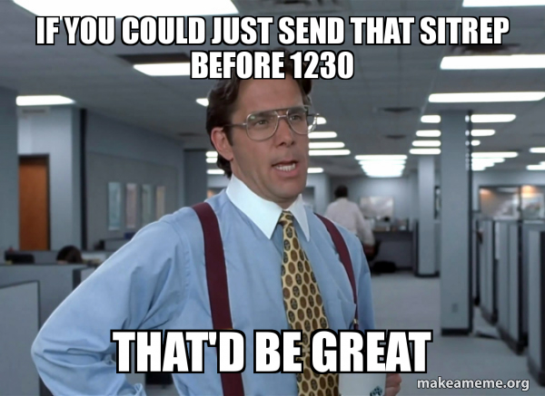 If you could just send that SITREP before 1230 That'd be great - That ...