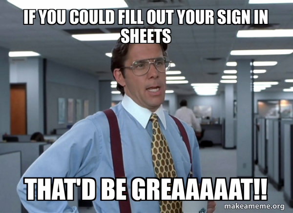 IF YOU COULD FILL OUT YOUR SIGN IN SHEETS THAT'D BE GREAAAAAT!! - That ...