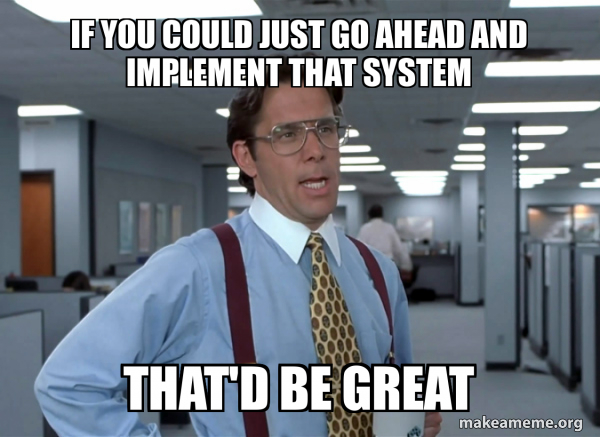 If you could just go ahead and implement that system that'd be great ...