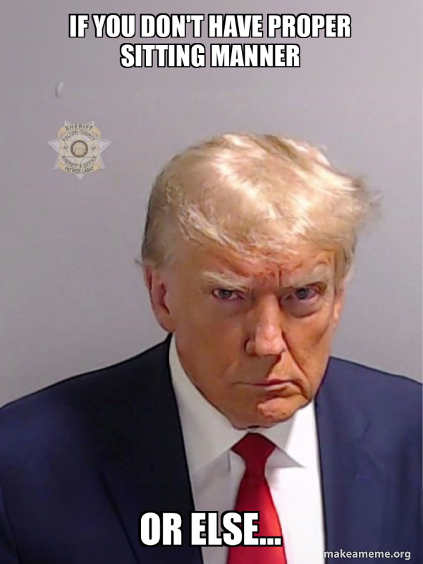 if you don't have proper sitting manner or else... - Donald Trump ...