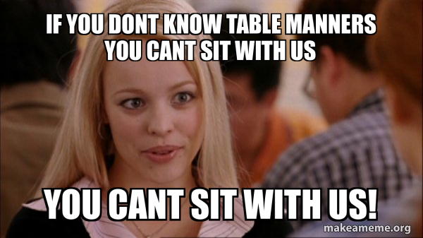 if you dont know table manners you cant sit with us YOU CANT SIT WITH ...