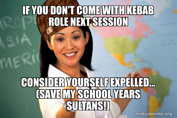 if you don't come with kebab role next session consider yourself ...