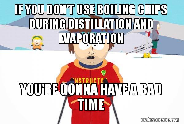 If you don't use boiling chips during distillation and evaporation You ...
