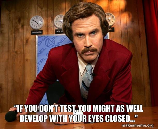 “If you don’t test, you might as well develop with your eyes closed ...