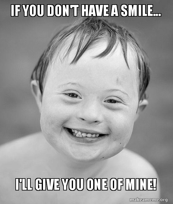If you don't have a smile... I'll give you one of mine! - kjjk Meme ...