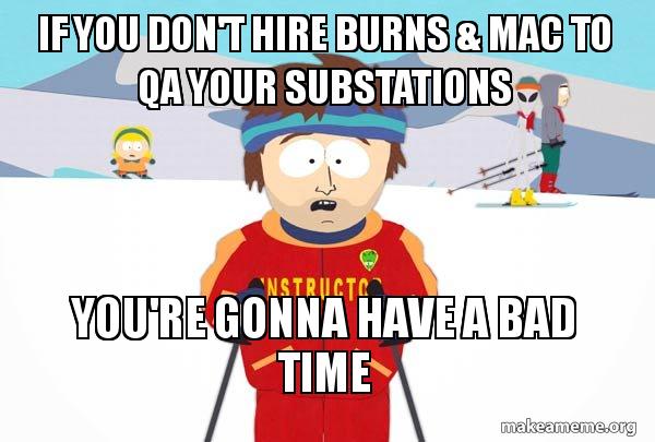 If you don't hire Burns & Mac to QA your substations You're gonna have ...