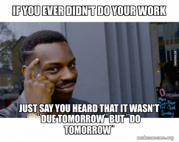 If you ever didn't do your work Just say you heard that it wasn't ¨due ...