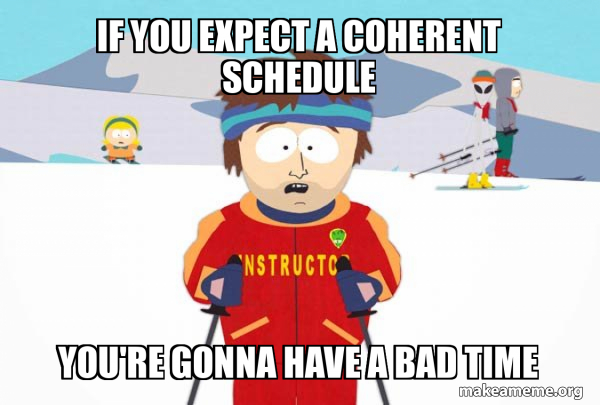 if you expect a coherent schedule You're gonna have a bad time - You're ...
