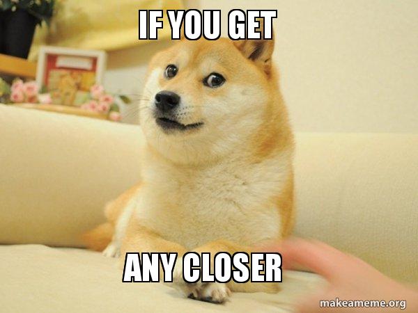 IF YOU GET ANY CLOSER - Doge Meme Generator