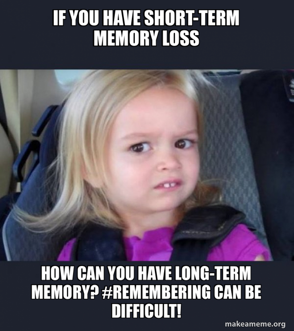 If you have short-term memory loss how can you have long-term memory? # ...