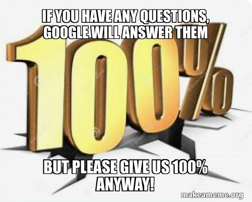 If you have any questions, Google will answer them But please give us ...
