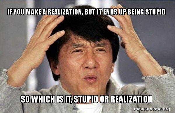 If you make a realization, but it ends up being stupid So which is it ...