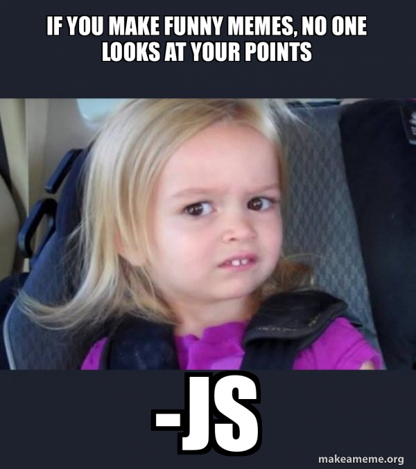 IF YOU MAKE FUNNY MEMES, NO ONE LOOKS AT YOUR POINTS -JS - Side-Eyes ...