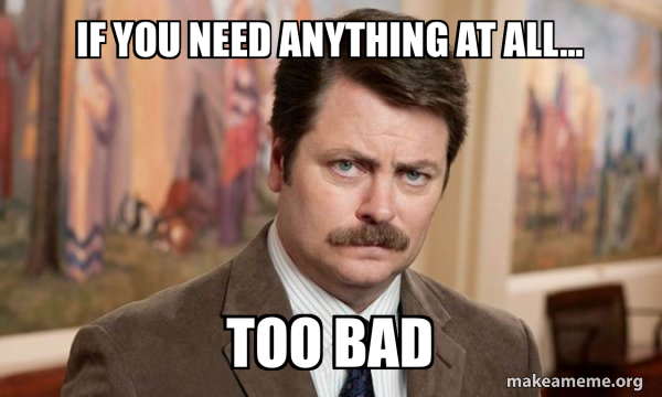 If you need anything at all... too bad - Ron Swanson : I am a Simple ...