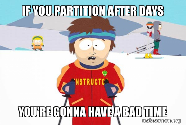 If you partition after days You're gonna have a bad time - You're Gonna ...