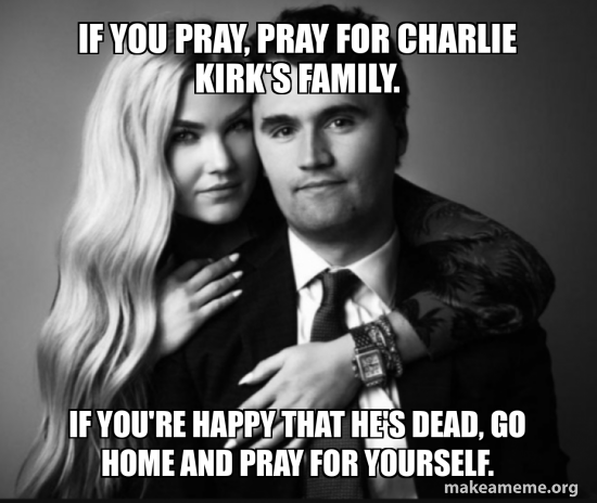 if you pray, pray for Charlie kirk's family. if you're happy that he's ...