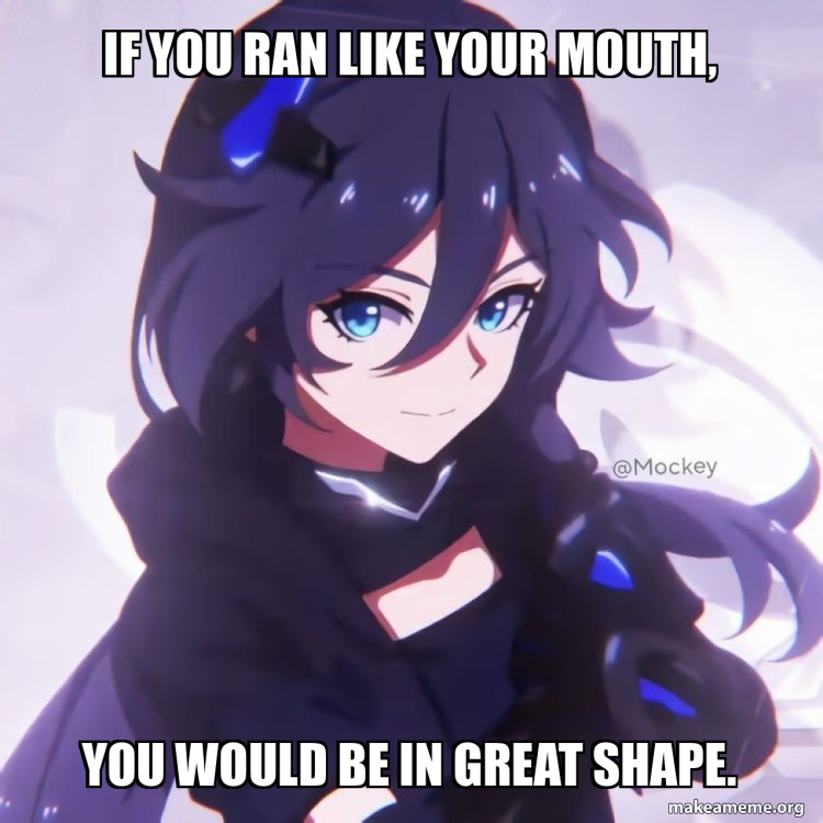 If you ran like your mouth, You would be in great shape. Meme Generator