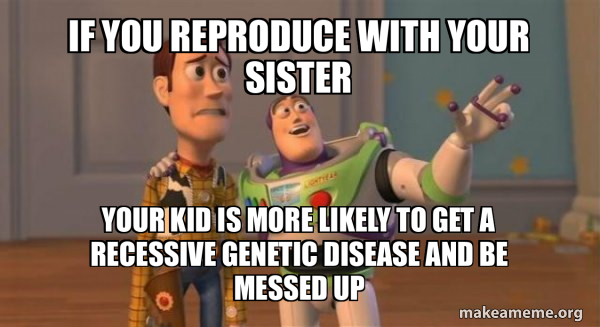 If you reproduce with your sister your kid is more likely to get a ...