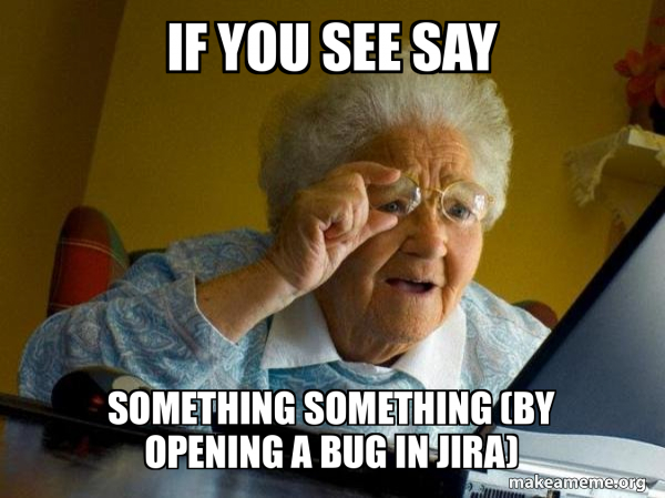 If you see say something something (by opening a bug in Jira ...