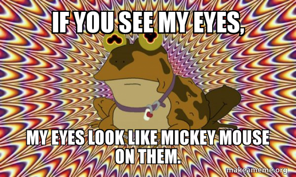 if you see my eyes, my eyes look like mickey mouse on them. - Hypnotoad ...