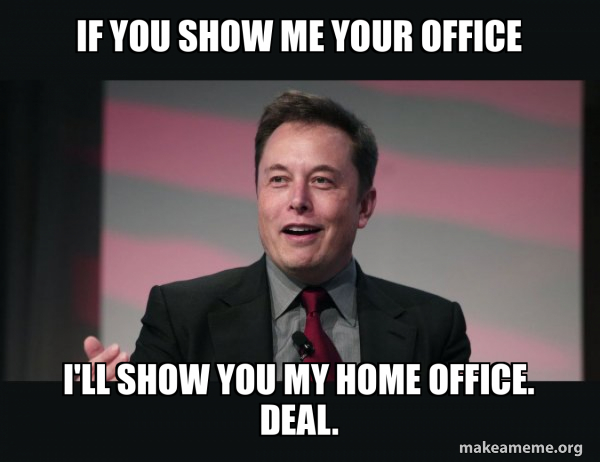 If you show me your office I'll show you my home office. Deal. - Elon ...