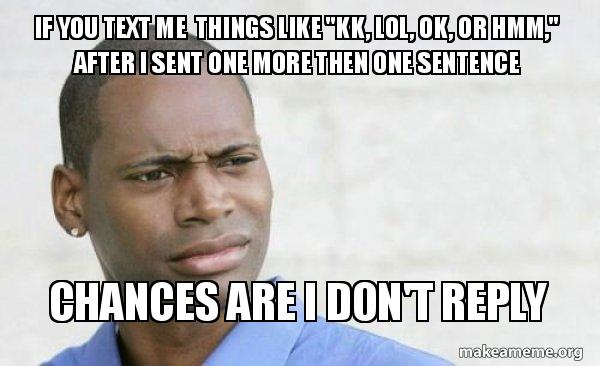 If you text me things like "kk, lol, ok, or hmm," after I sent one more ...