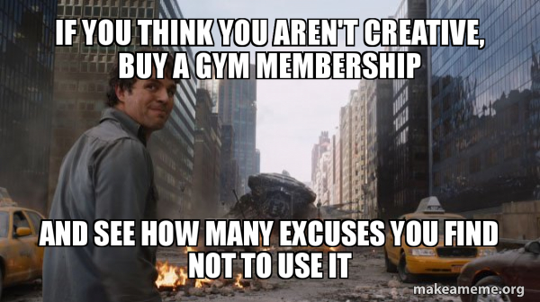 If you think you aren't creative, buy a gym membership and see how many ...